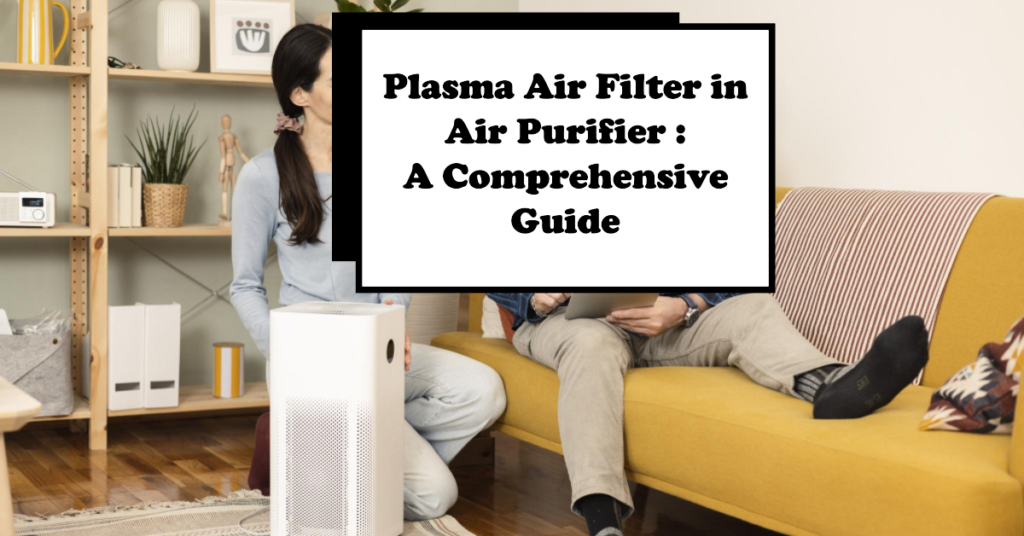 Plasma Air Filter in Air Purifier : A Comprehensive Guide